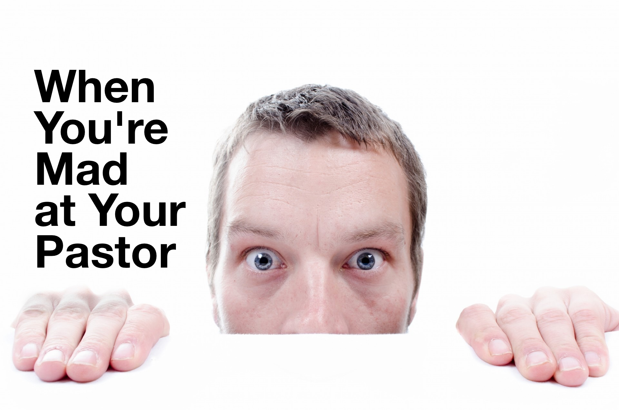 When You’re Mad at Your Pastor – Thoughts on Life and Leading